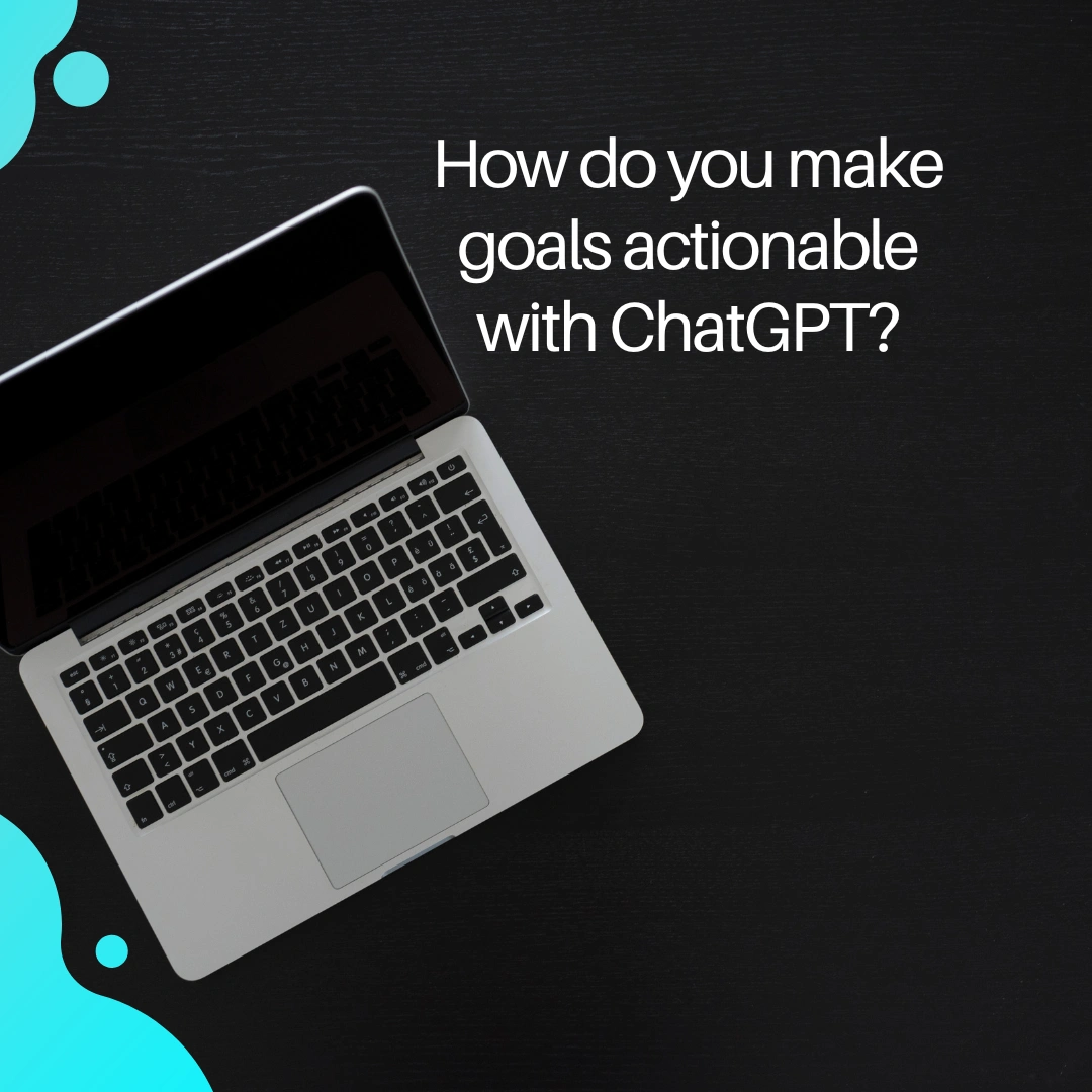 ChatGPT: How do you make goals actionable with ChatGPT?